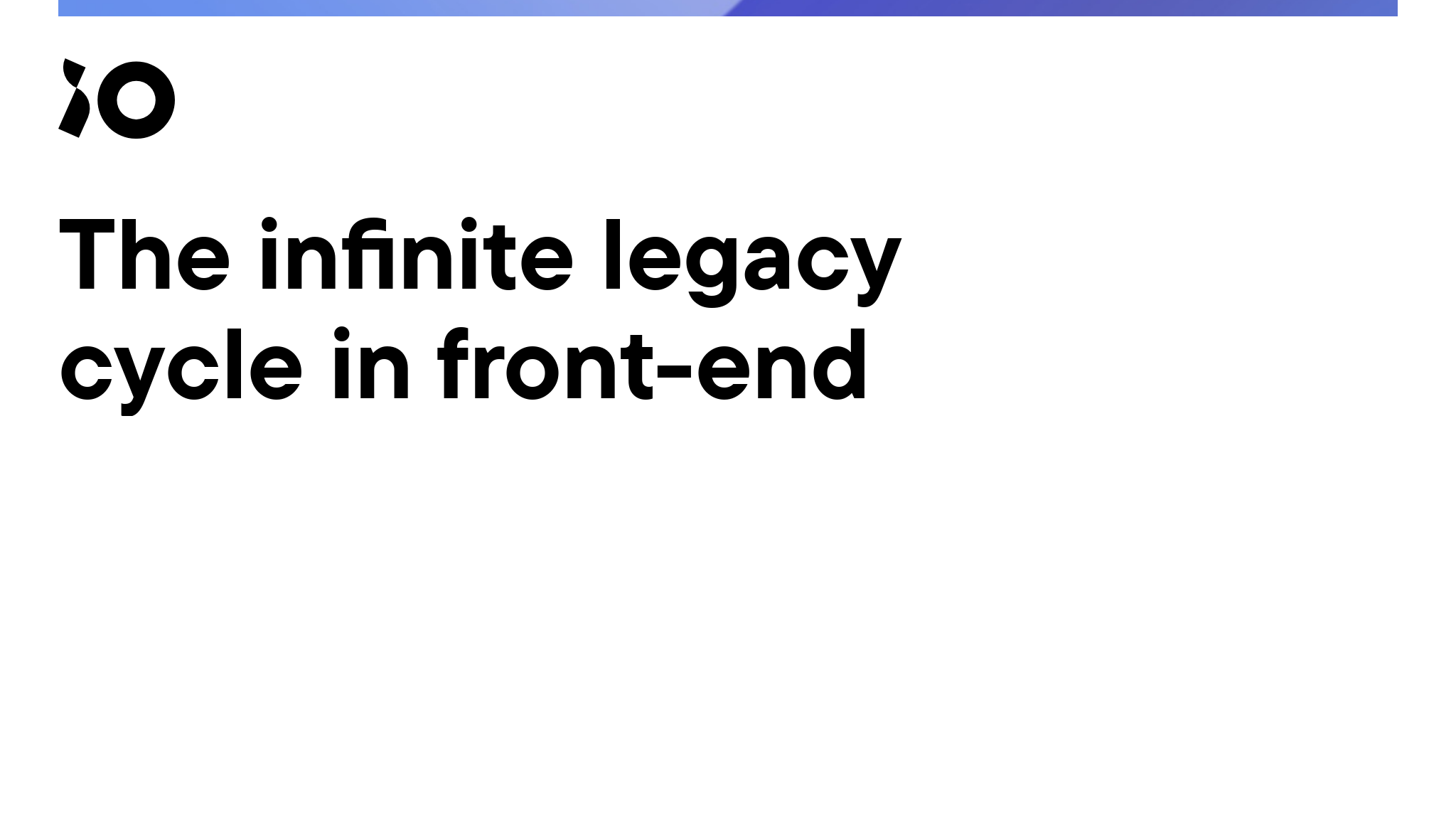 The infinite legacy cycle in front-end - iO tech_hub